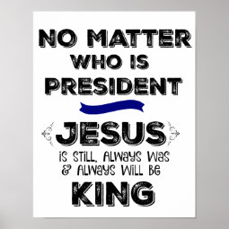 No Matter who is President, Jesus is King Poster | Zazzle