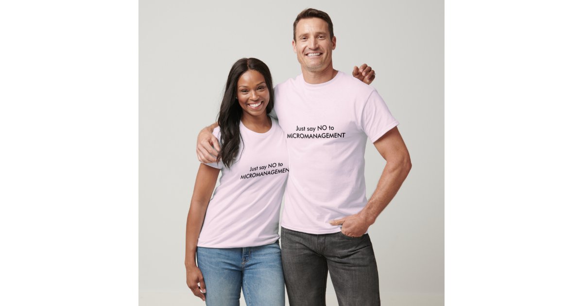 No Micromanagement T-Shirt | Zazzle