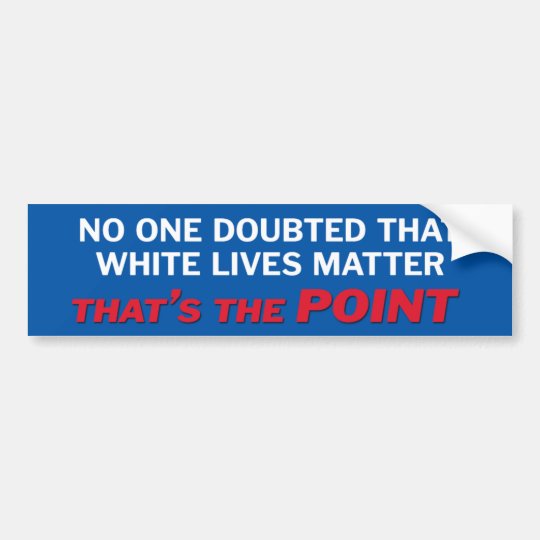 no one doubted that white lives matter bumper sticker | Zazzle.com