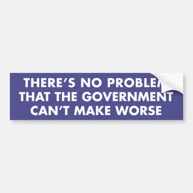 No Problem Government Can't Make Worse Bumper Sticker | Zazzle