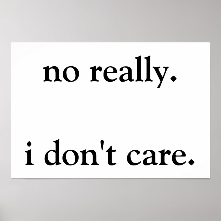 no really. i don't care. poster | Zazzle.com