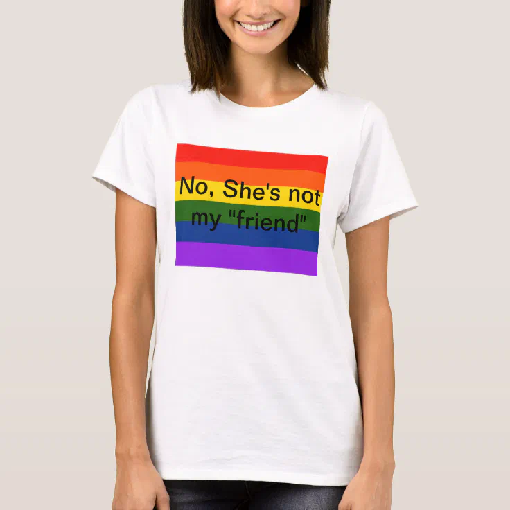 No, She's not my "friend" Lesbian Teeshirt T-Shirt | Zazzle