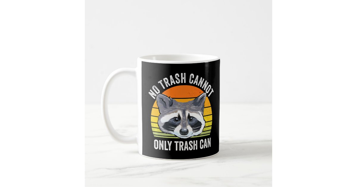 No Trash Cannot Only Trash Can Raccoon Trash Panda Coffee Mug | Zazzle