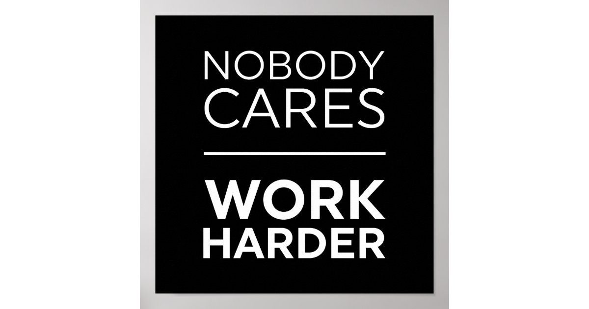 Nobody Cares Work Harder Poster | Zazzle