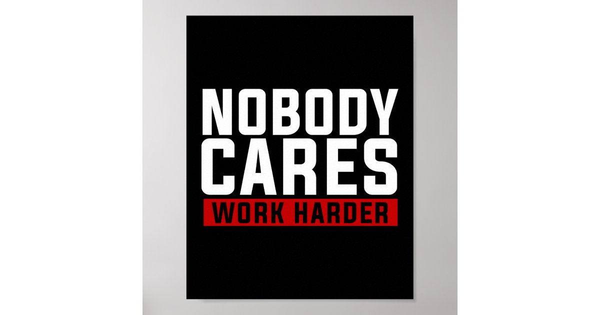 Nobody Cares Work Harder Poster | Zazzle