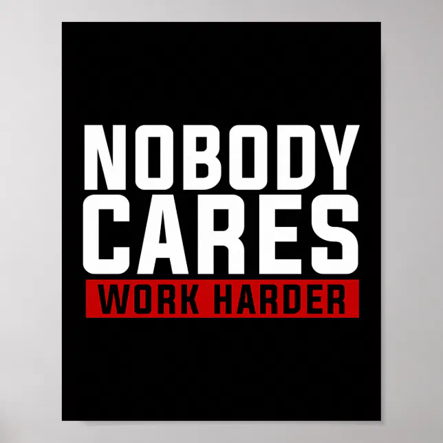 Nobody Cares Work Harder Poster | Zazzle