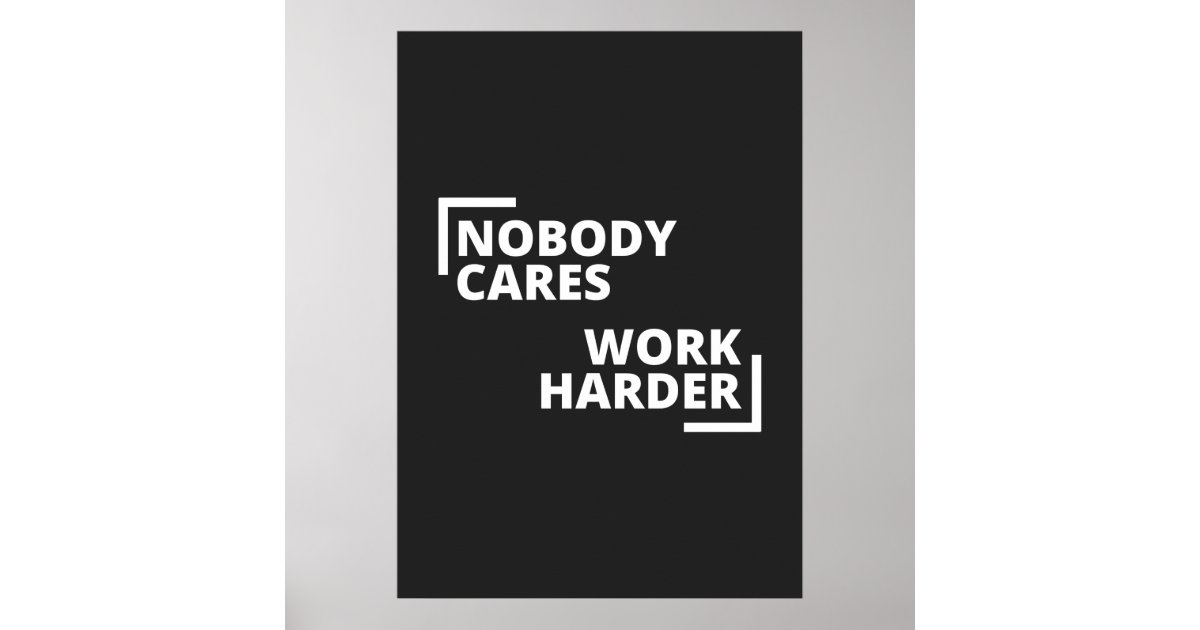 Nobody Cares Work Harder Poster | Zazzle