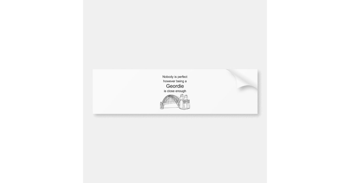 Nobody is Perfect -Being a Geordie is close enough Bumper Sticker | Zazzle