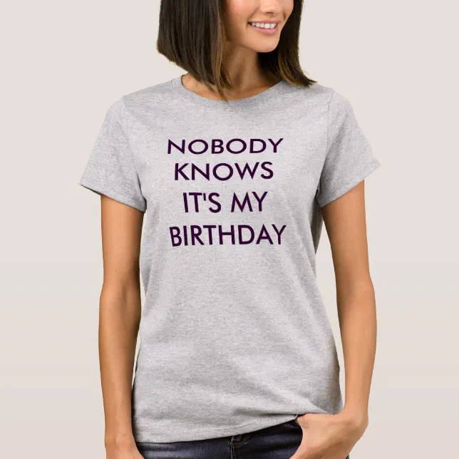 Nobody knows it's my birthday T-shirt | Zazzle