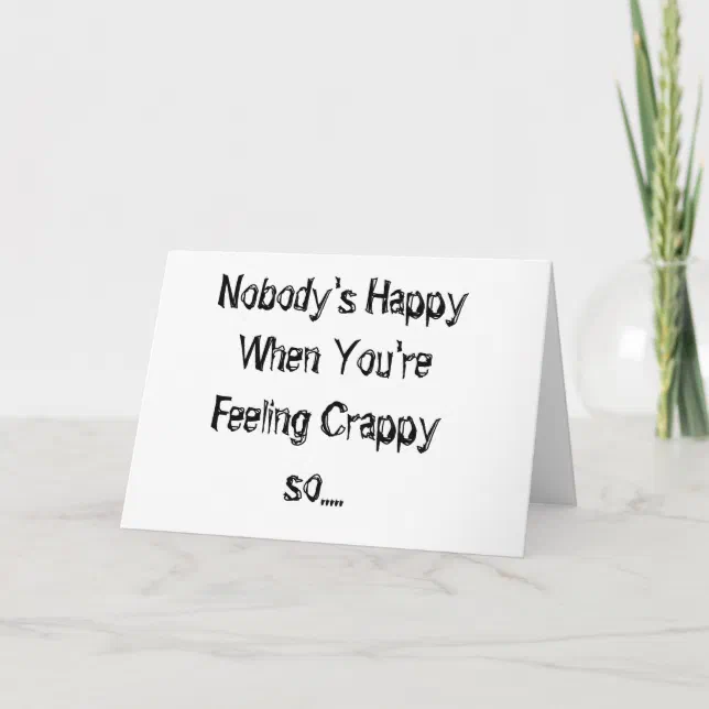 *NOBODY'S HAPPY WHEN YOU'RE FEELING CRAPPY* CARD | Zazzle