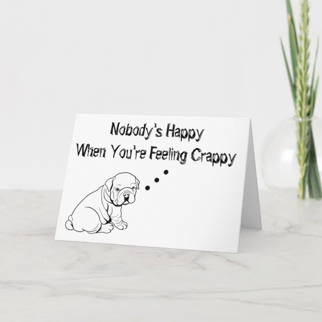 *NOBODY'S HAPPY WHEN YOU'RE FEELING CRAPPY* CARD | Zazzle