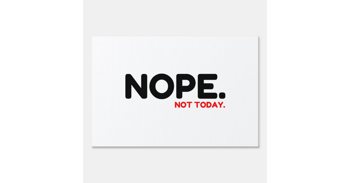 NOPE NOT TODAY SIGN | Zazzle