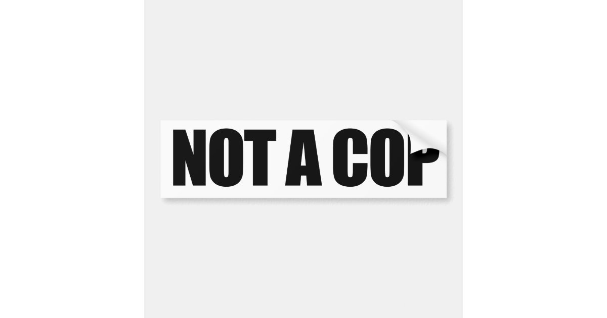 NOT A COP BUMPER STICKER | Zazzle