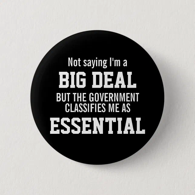 Not Big Deal Government Classifies Me Essential Button | Zazzle