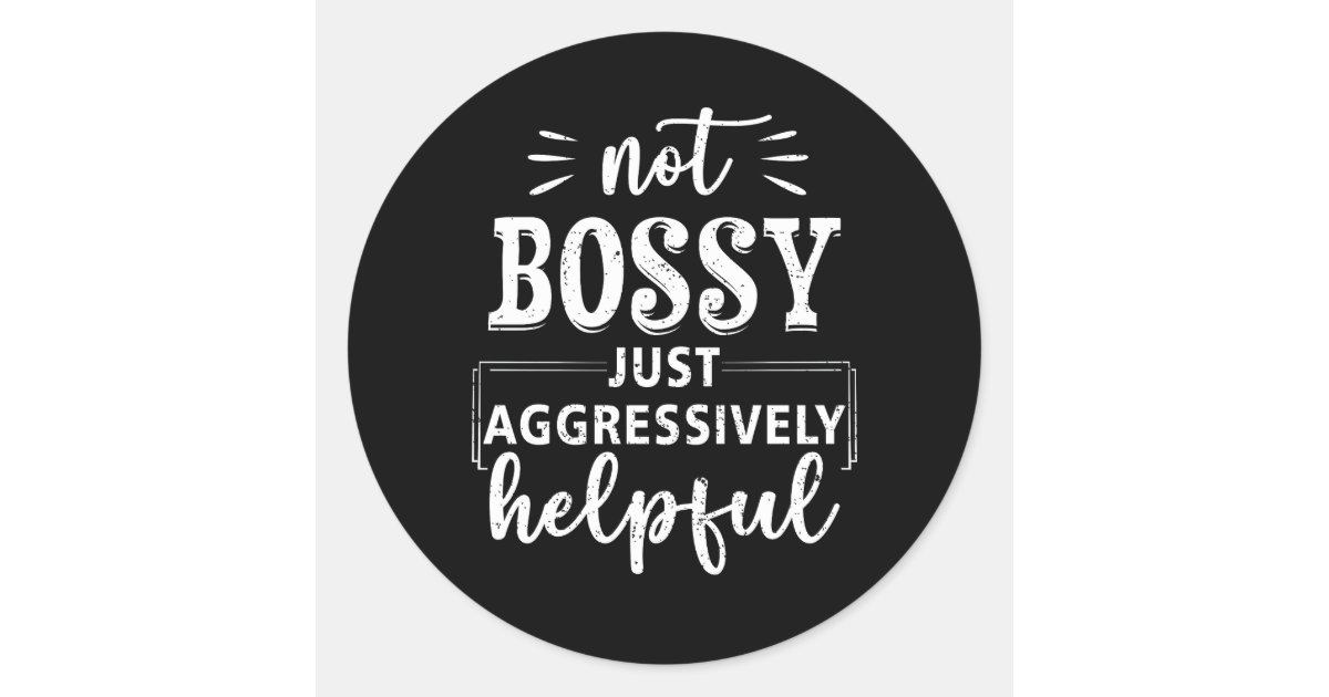 Not Bossy Just Aggressively Helpful Funny Sayings Classic Round Sticker ...