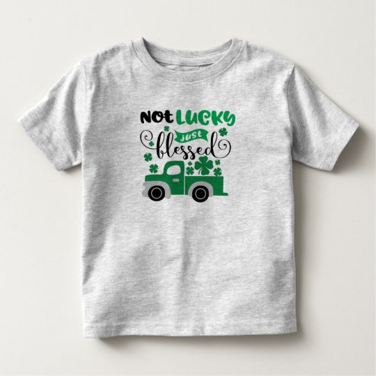 Not Lucky Just Blessed St Patrick's Day Toddler T-shirt | Zazzle.com