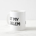 Not My Problem Coffee Mug | Zazzle