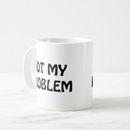 Not My Problem Coffee Mug | Zazzle