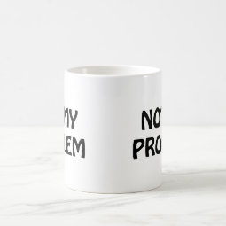 Not My Problem Coffee Mug | Zazzle