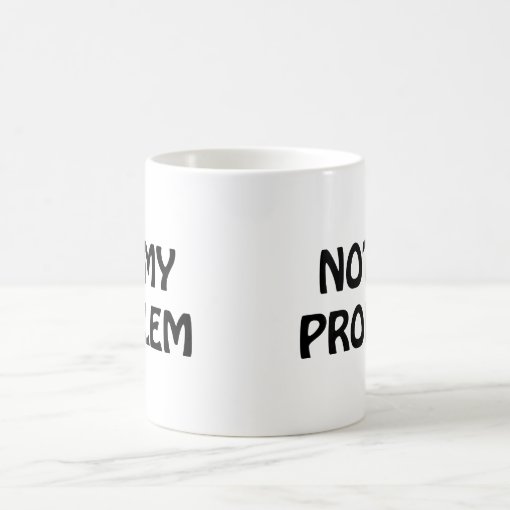 Not My Problem Coffee Mug | Zazzle