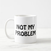 Not My Problem Coffee Mug | Zazzle