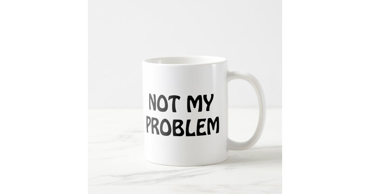 Not My Problem Coffee Mug | Zazzle