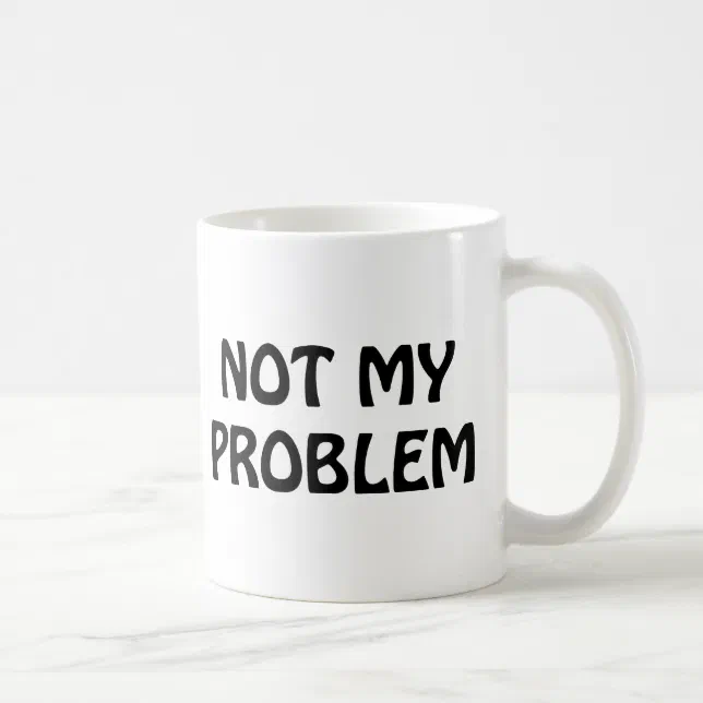 Not My Problem Coffee Mug | Zazzle