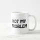 Not My Problem Coffee Mug | Zazzle