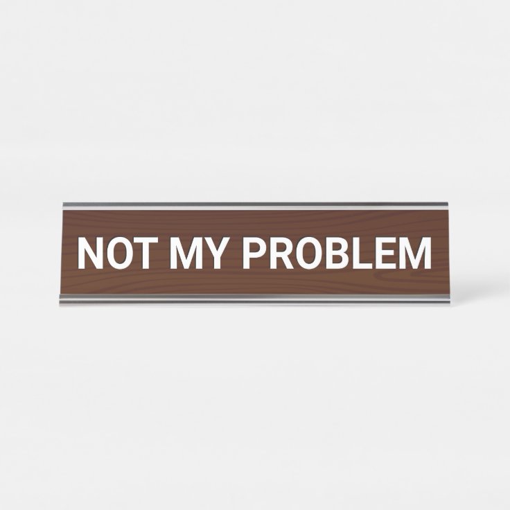 Not My Problem Desk Name Plate | Zazzle