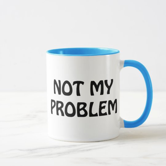 Not My Problem Mug | Zazzle.com