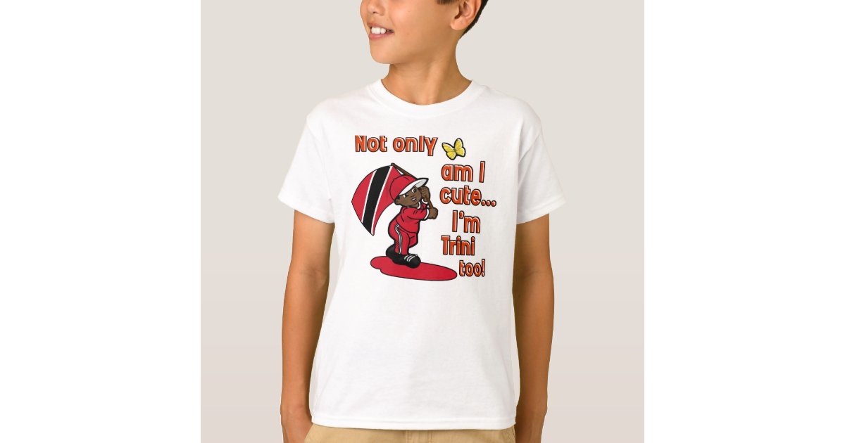 Not only am I cute I'm Trini too! T-Shirt | Zazzle