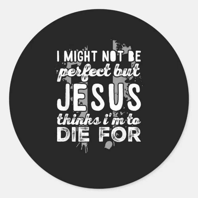 Not Perfect But Jesus Thinks Im To Die For Christ Classic Round