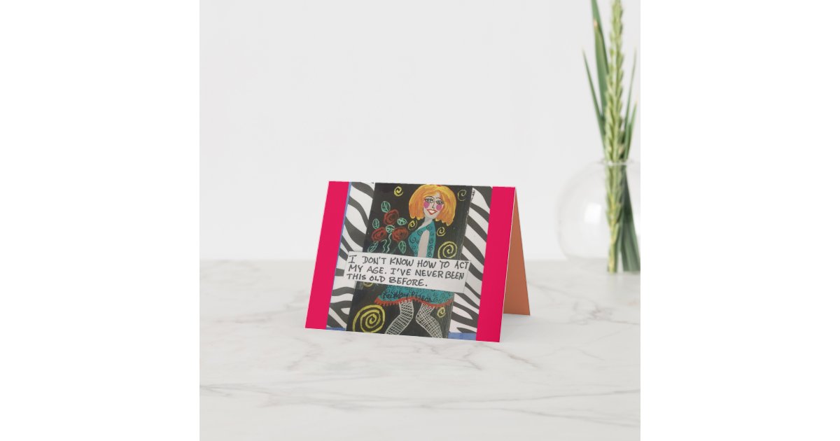 NOTECARD-I DON' KNOW HOW TO ACT MY AGE CARD | Zazzle