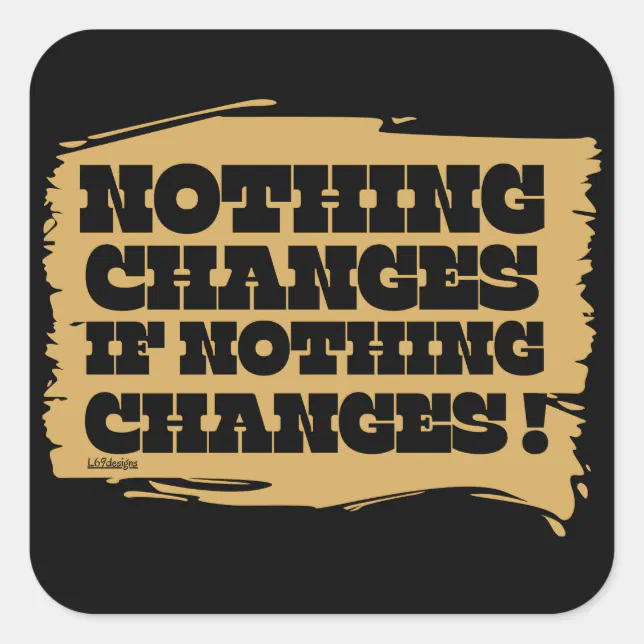 NOTHING CHANGES IF NOTHING CHANGES inspirational Square Sticker | Zazzle