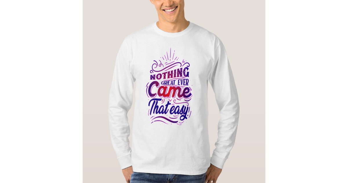nothing great ever came that easy T-Shirt | Zazzle