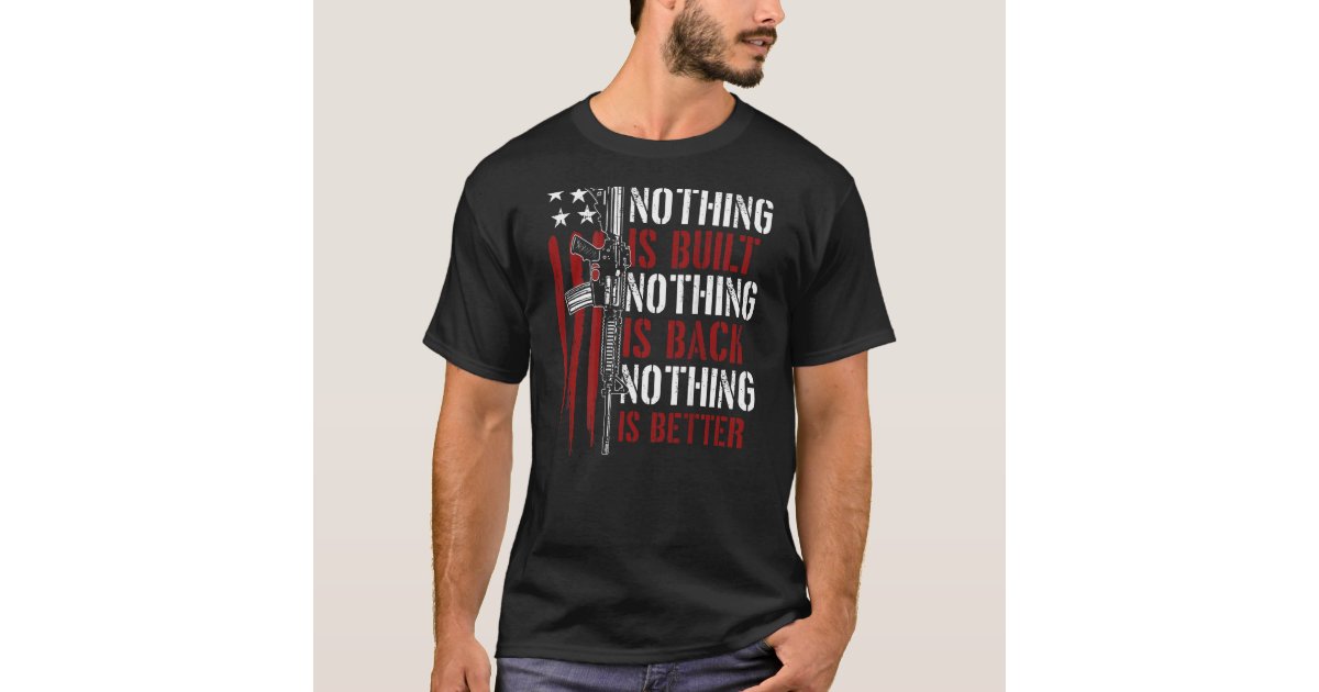 Nothing Is Built Nothing Is Back Nothing Is Better T-Shirt | Zazzle