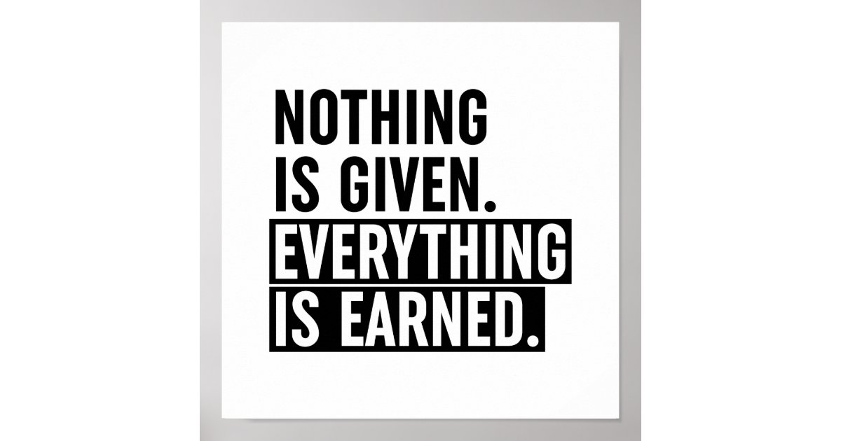 Nothing Is Given Everything Is Earned Poster | Zazzle