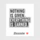 Nothing Is Given Everything Is Earned Sticker | Zazzle