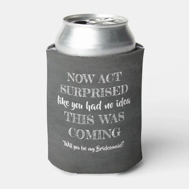Now Act Surprised - Funny Bridesmaid Proposal Can Cooler | Zazzle