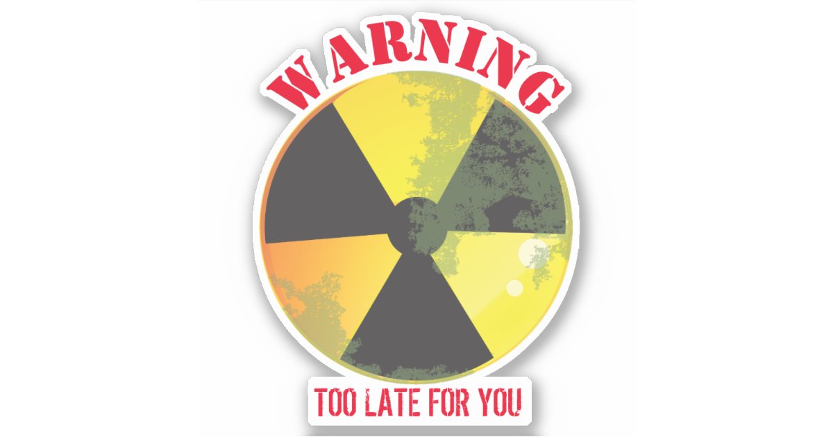 Nuke radiation biohazard warning too late for you sticker | Zazzle