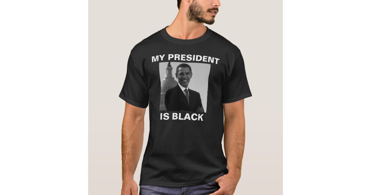 OBAMA "MY PRESIDENT IS BLACK" T-Shirt | Zazzle