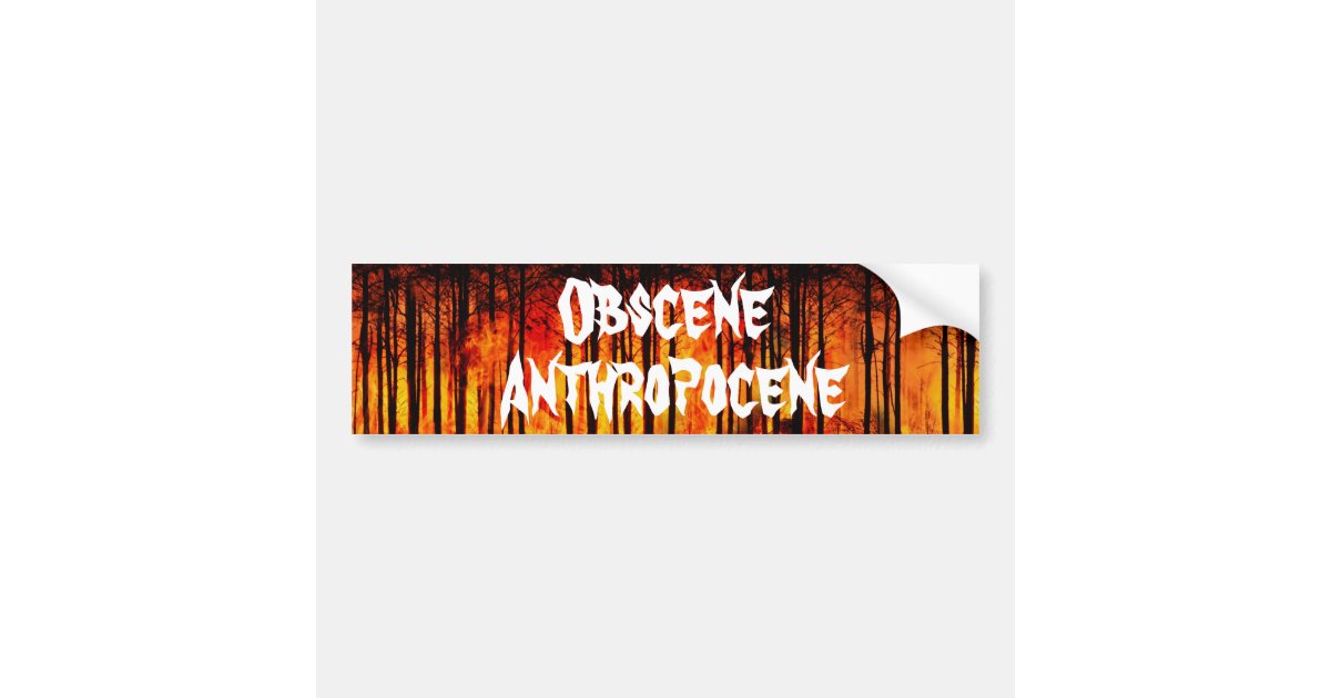 Obscene Anthropocene Climate Change Bumper Sticker | Zazzle