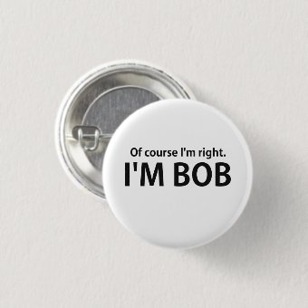 Of Course I'm Right I'm BOB Pinback Button | Zazzle