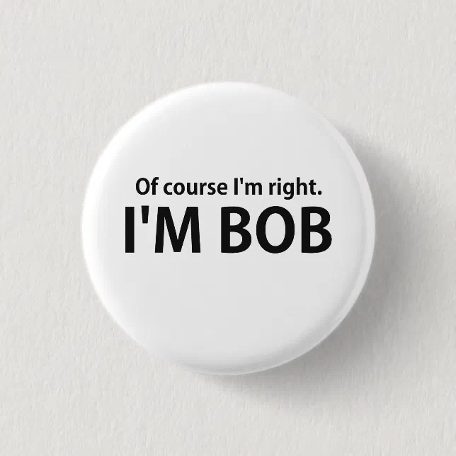 Of Course I'm Right I'm BOB Pinback Button | Zazzle
