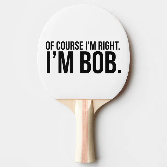 Of course i'm right. I'm BOB. Ping Pong Paddle | Zazzle