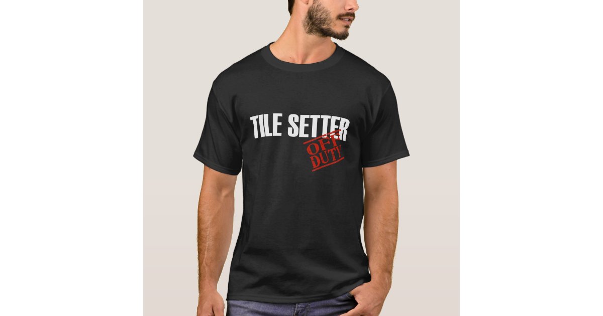 OFF DUTY TILE SETTER T-Shirt | Zazzle