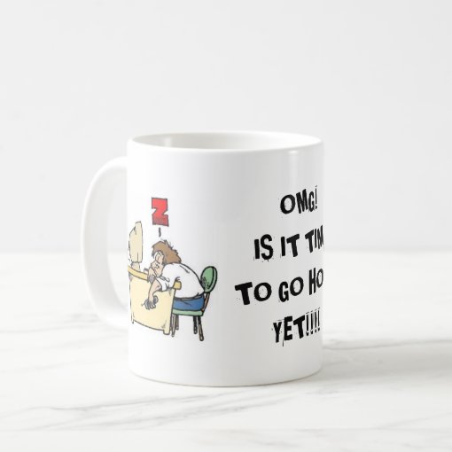 OFFICE COFFEE MUG "OMG! IS IT TIME TO GO HOME!" | Zazzle
