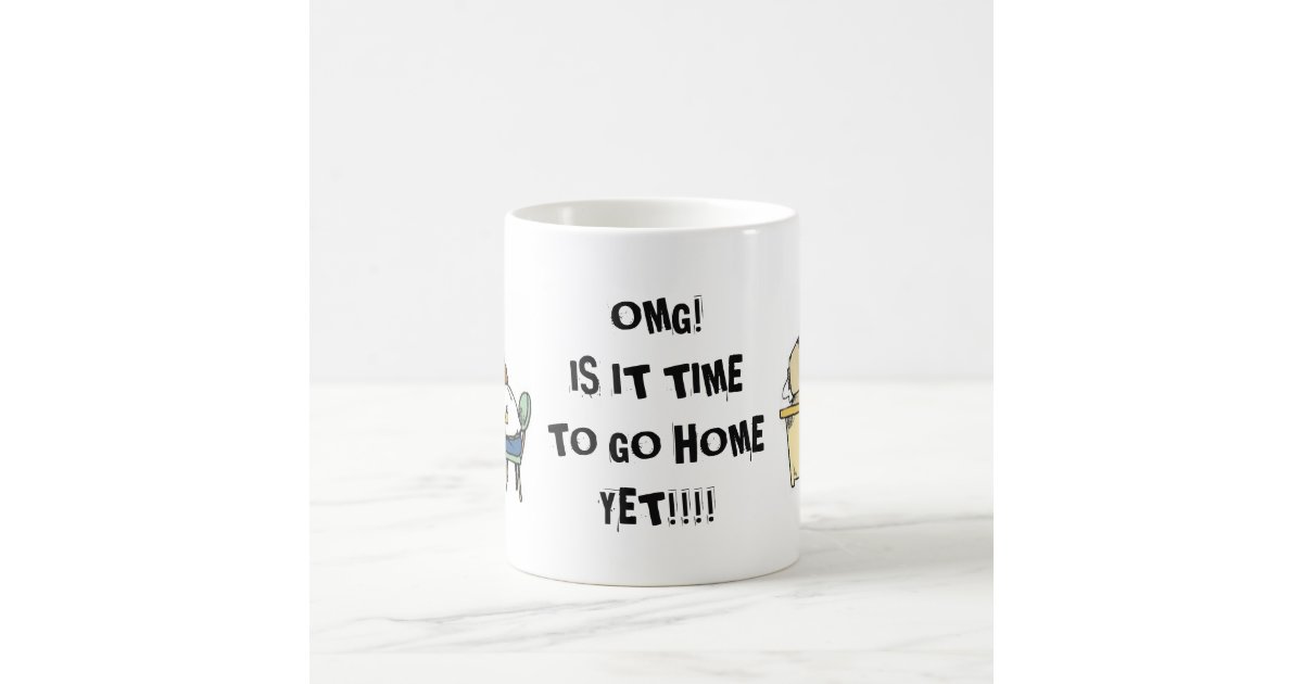 OFFICE COFFEE MUG "OMG! IS IT TIME TO GO HOME!" | Zazzle