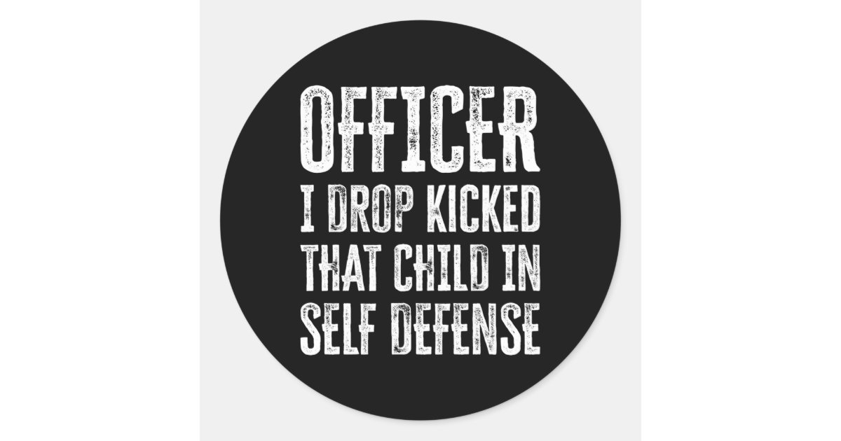 Officer I Drop Kicked T Child In Self Defense Classic Round Sticker ...