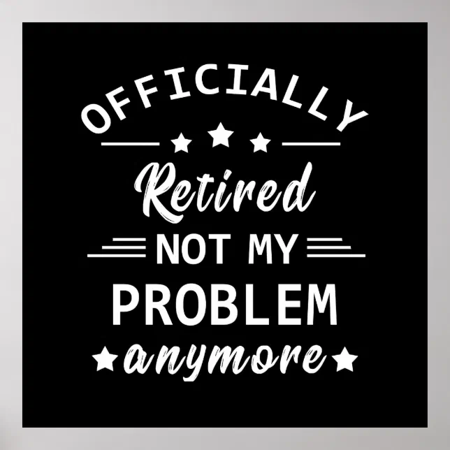 officially retired not my problem anymore poster | Zazzle